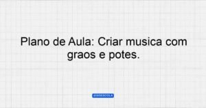 Plano de Aula: Criar música com grãos e potes