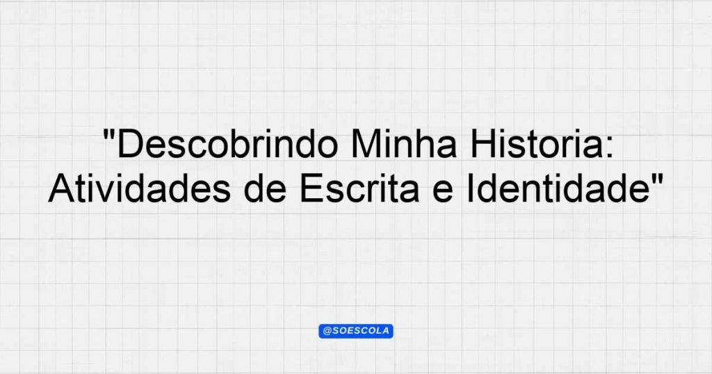 "Descobrindo Minha História: Atividades de Escrita e Identidade" - Planejamentos de Aula - BNCC