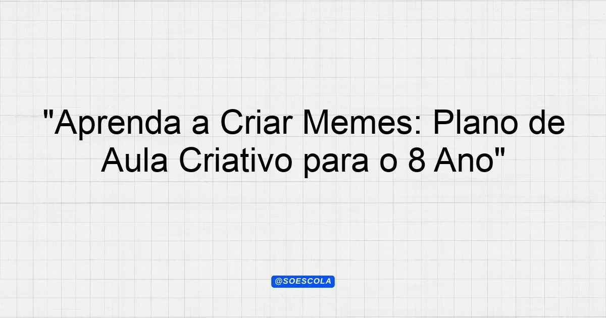 "Aprenda a Criar Memes: Plano de Aula Criativo para o 8º Ano ...