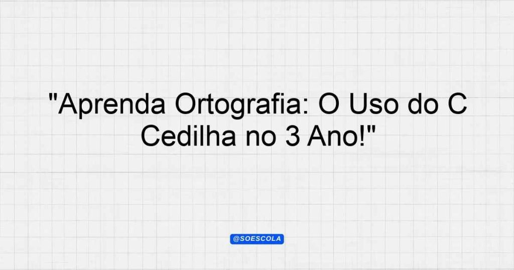 "Aprenda Ortografia: O Uso do C Cedilha no 3º Ano!" - Planejamentos de ...