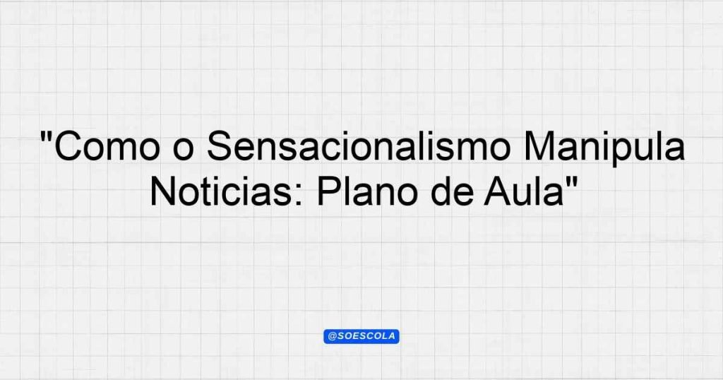 "Como o Sensacionalismo Manipula Notícias: Plano de Aula ...