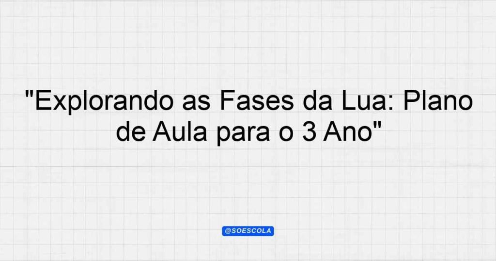 "Explorando as Fases da Lua: Plano de Aula para o 3º Ano ...