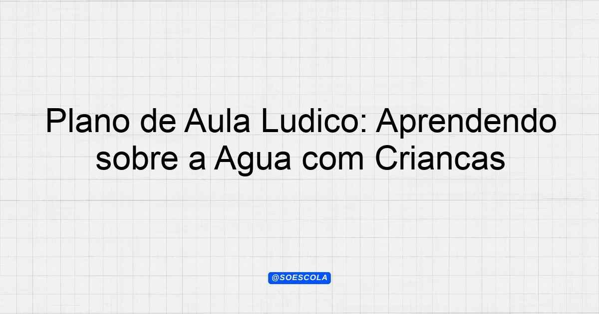 Plano de Aula Lúdico: Aprendendo sobre a Água com Crianças ...