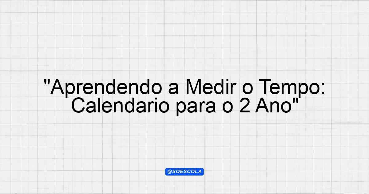 "Aprendendo a Medir o Tempo: Calendário para o 2º Ano" - Planejamentos ...