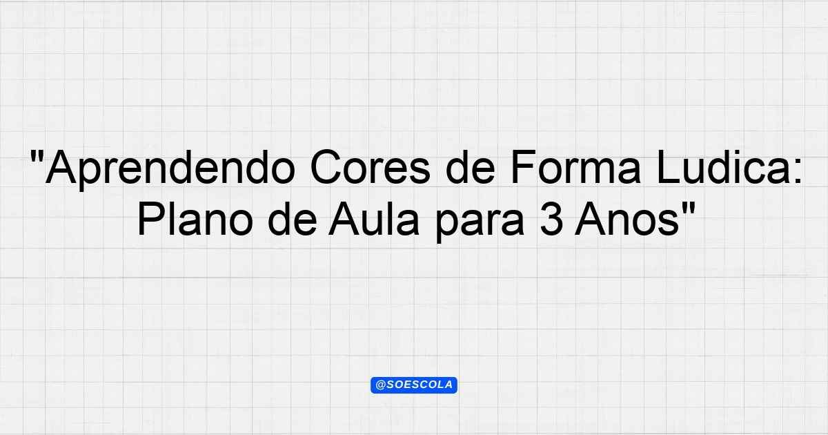 "Aprendendo Cores de Forma Lúdica: Plano de Aula para 3 Anos ...
