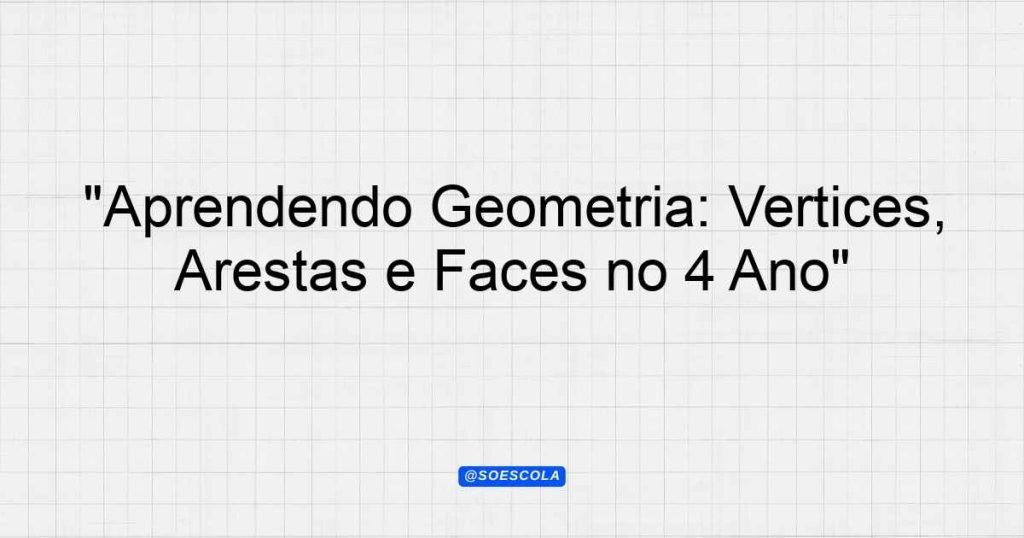 "Aprendendo Geometria: Vértices, Arestas e Faces no 4º Ano" - Planejamentos de Aula - BNCC