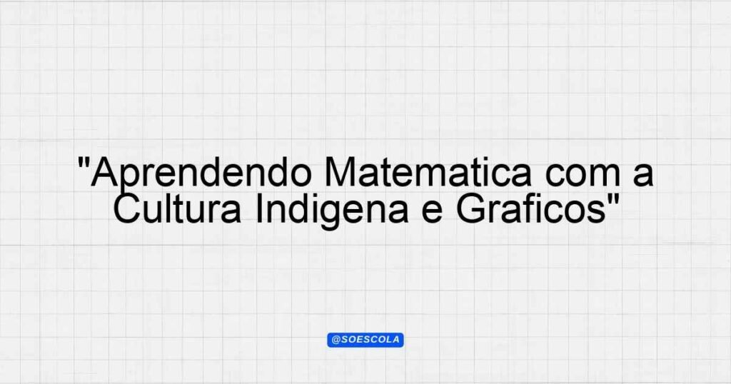 "Aprendendo Matemática com a Cultura Indígena e Gráficos ...