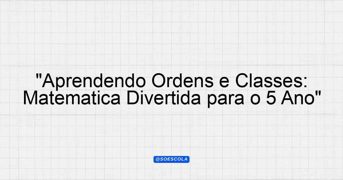 "Aprendendo Ordens e Classes: Matemática Divertida para o 5º Ano ...