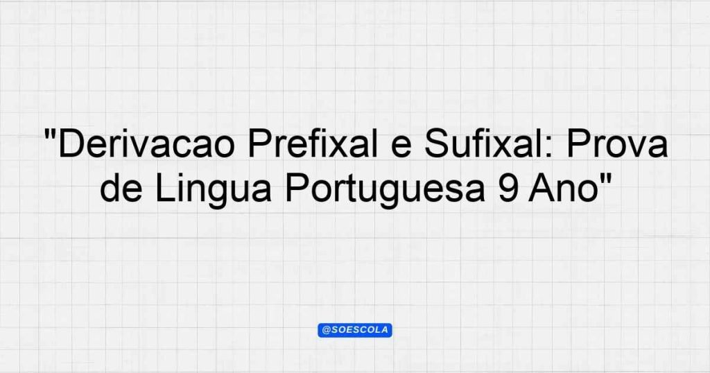 "Derivação Prefixal e Sufixal: Prova de Língua Portuguesa 9º Ano ...