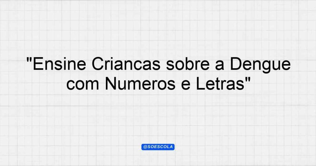 "Ensine Crianças sobre a Dengue com Números e Letras" - Planejamentos ...