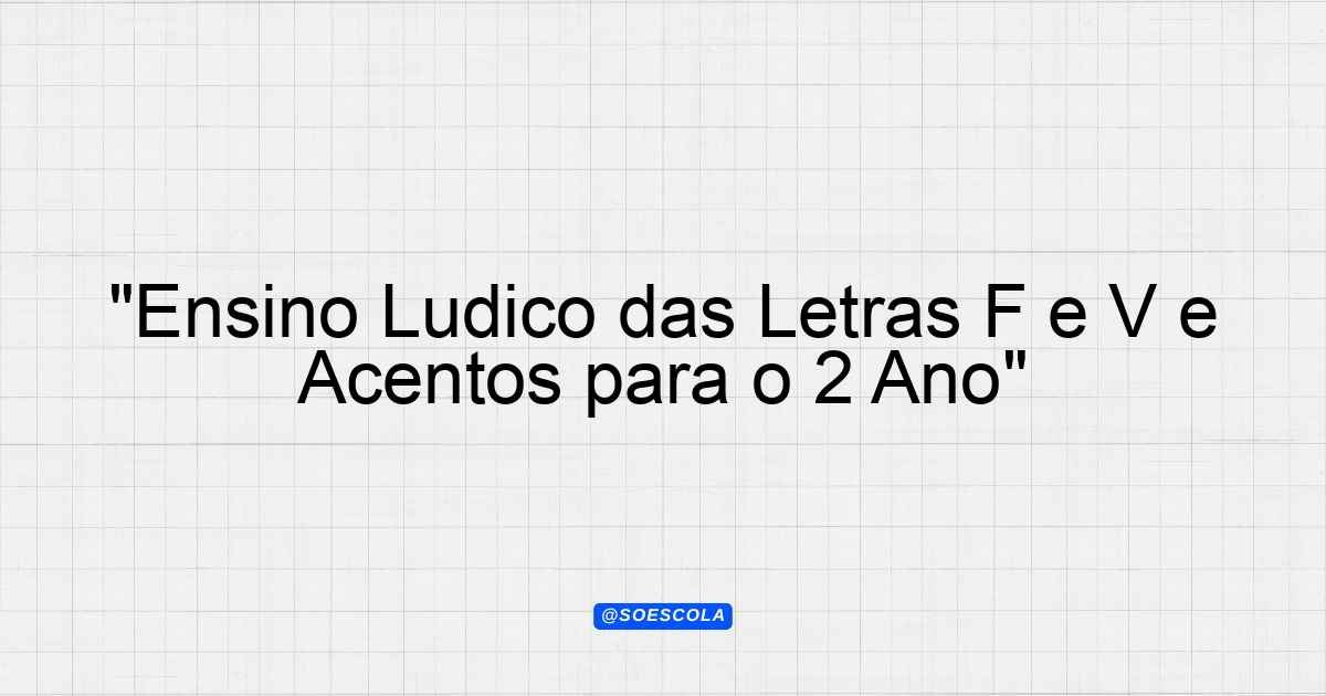 "Ensino Lúdico das Letras F e V e Acentos para o 2º Ano ...