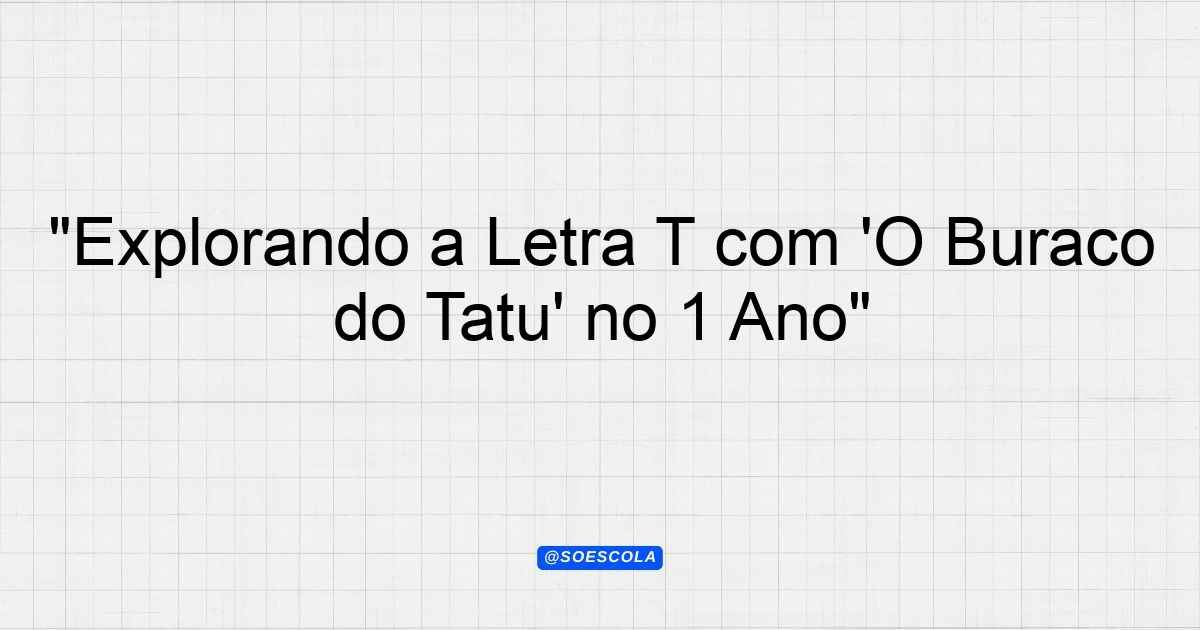 "Explorando a Letra T com 'O Buraco do Tatu' no 1º Ano" - Planejamentos ...