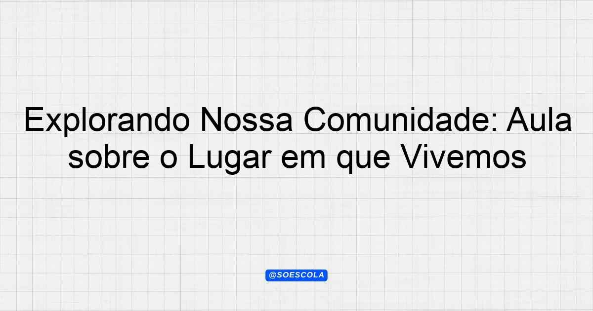 Explorando Nossa Comunidade: Aula sobre o Lugar em que Vivemos ...