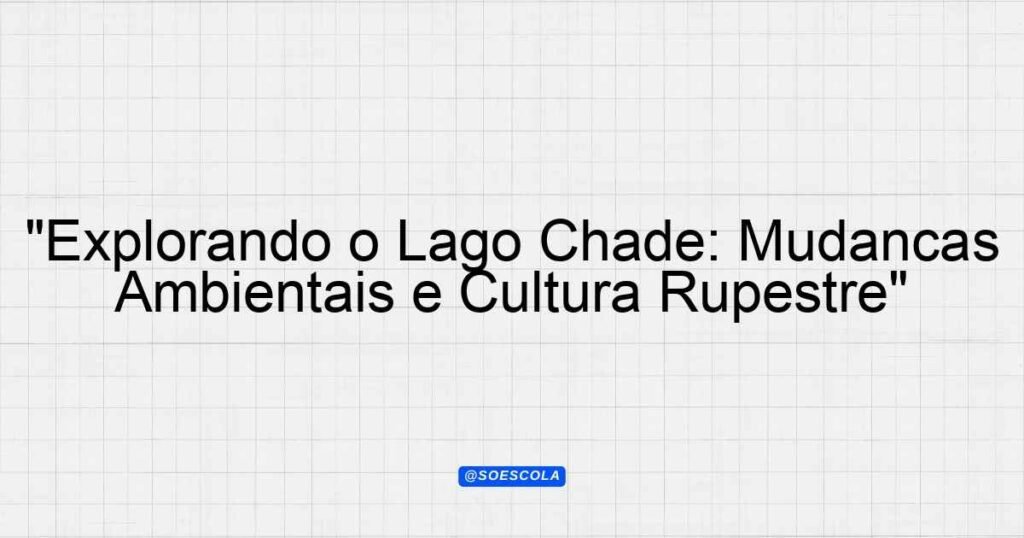 "Explorando o Lago Chade: Mudanças Ambientais e Cultura Rupestre ...