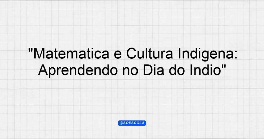 "Matemática e Cultura Indígena: Aprendendo no Dia do Índio ...