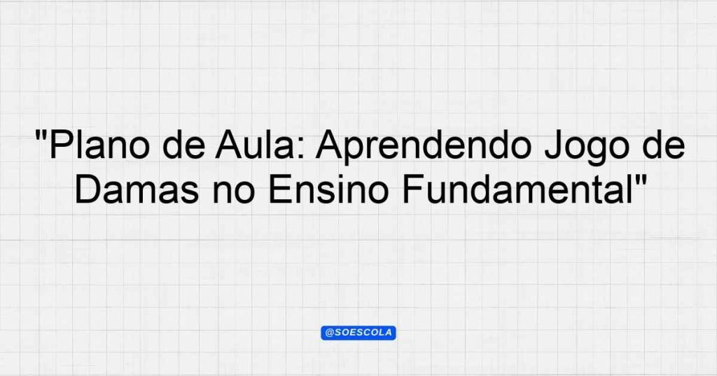 "Plano de Aula: Aprendendo Jogo de Damas no Ensino Fundamental ...