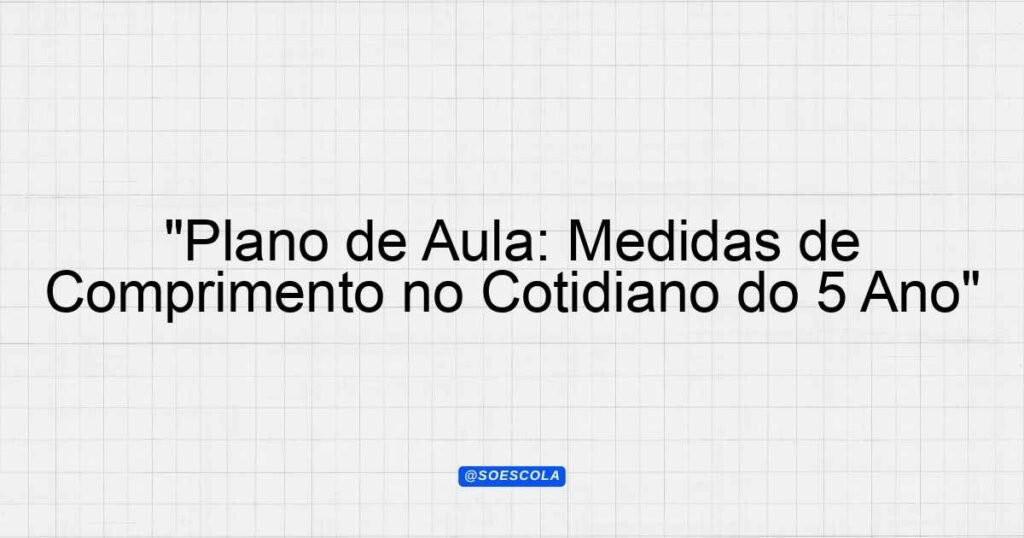 "Plano de Aula: Medidas de Comprimento no Cotidiano do 5º Ano ...