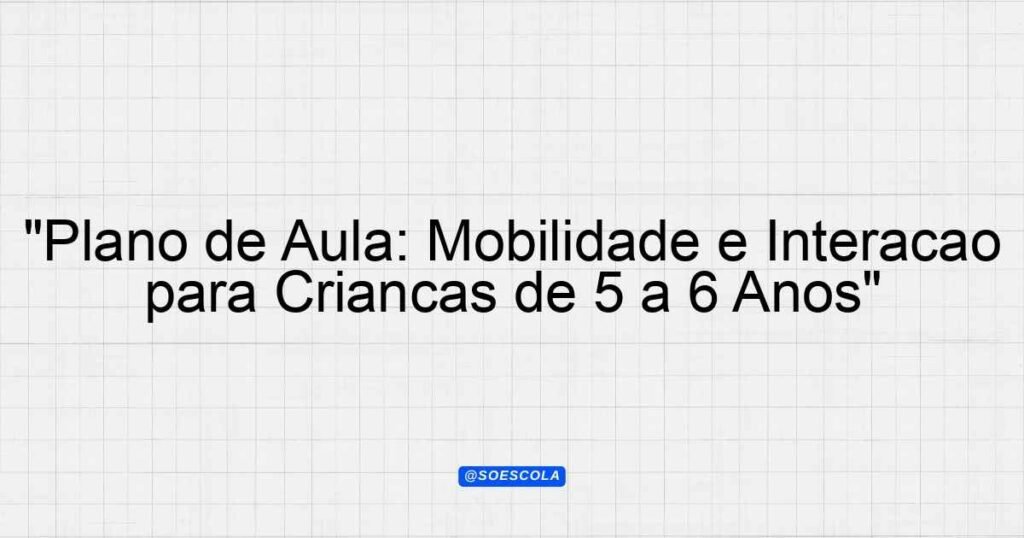 "Plano de Aula: Mobilidade e Interação para Crianças de 5 a 6 Anos ...