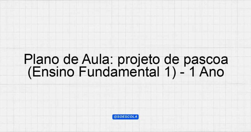 Plano de Aula: projeto de pascoa (Ensino Fundamental 1) - 1º Ano - Planejamentos de Aula - BNCC