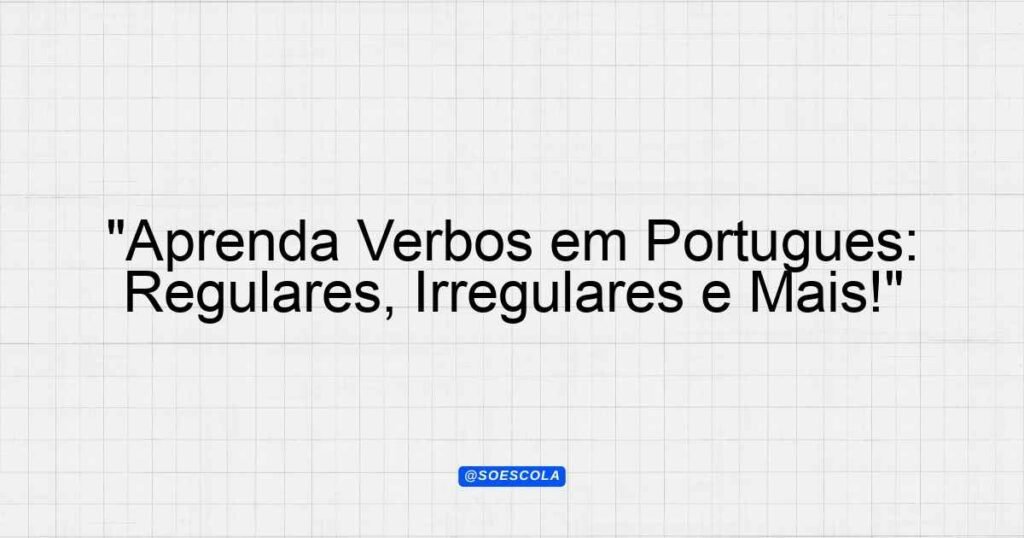 "Aprenda Verbos em Português: Regulares, Irregulares e Mais ...