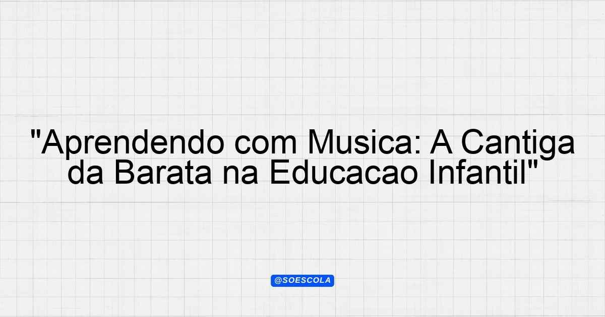 "Aprendendo com Música: A Cantiga da Barata na Educação Infantil ...
