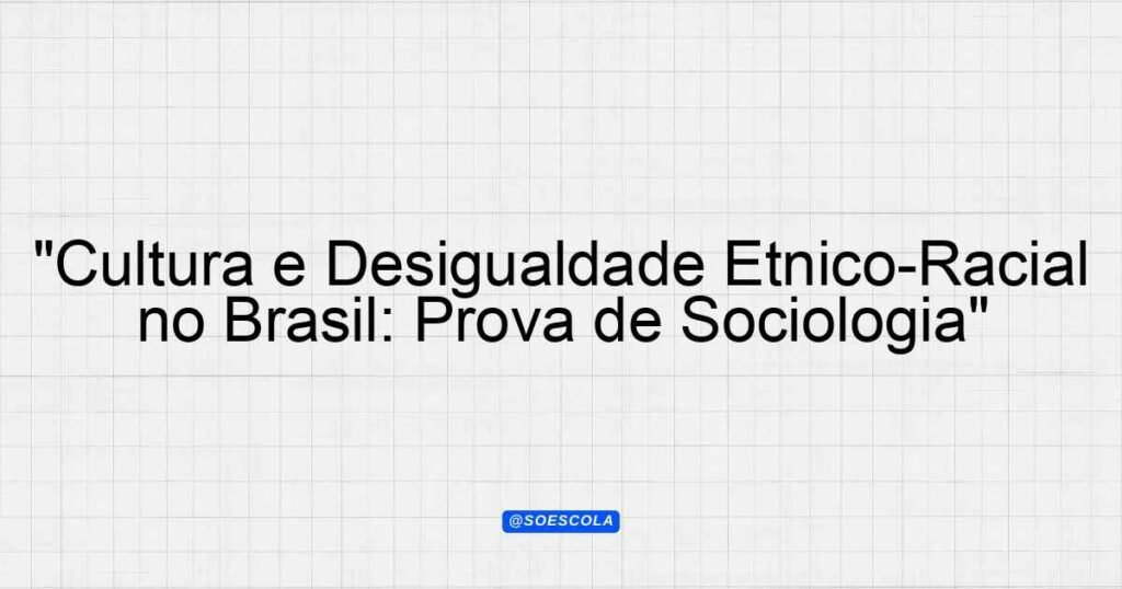 "Cultura e Desigualdade Étnico-Racial no Brasil: Prova de Sociologia ...