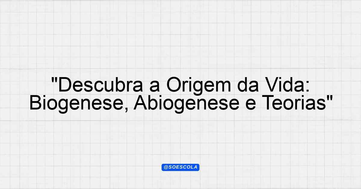 "Descubra a Origem da Vida: Biogênese, Abiogênese e Teorias ...