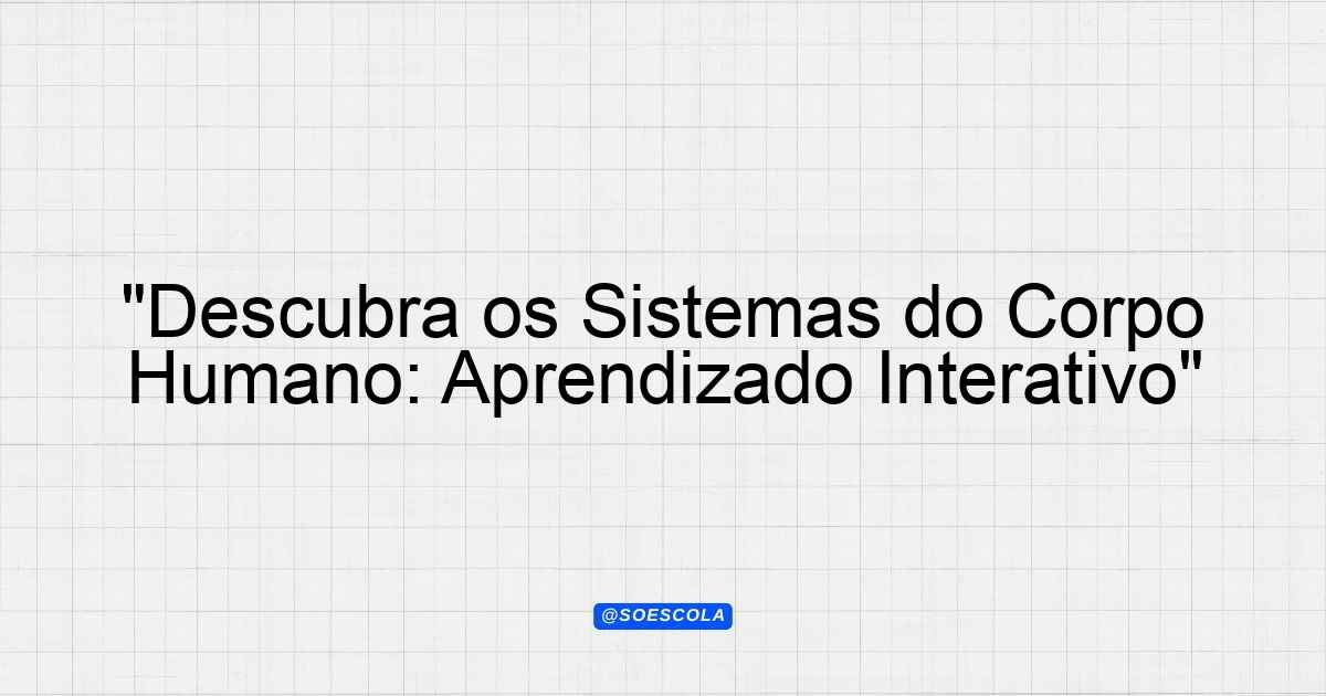 "Descubra os Sistemas do Corpo Humano: Aprendizado Interativo" - Planejamentos de Aula - BNCC