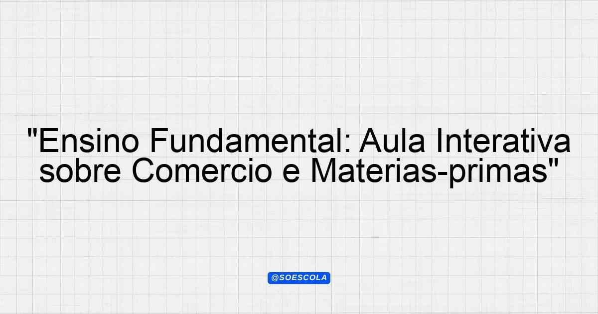 "Ensino Fundamental: Aula Interativa sobre Comércio e Matérias-primas ...