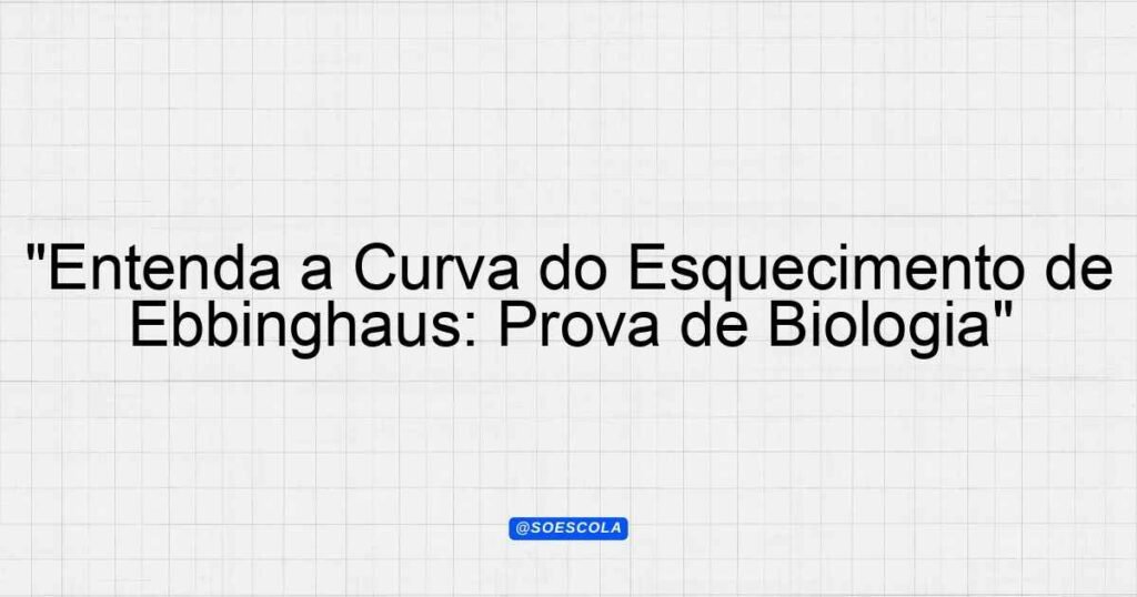 "Entenda a Curva do Esquecimento de Ebbinghaus: Prova de Biologia ...