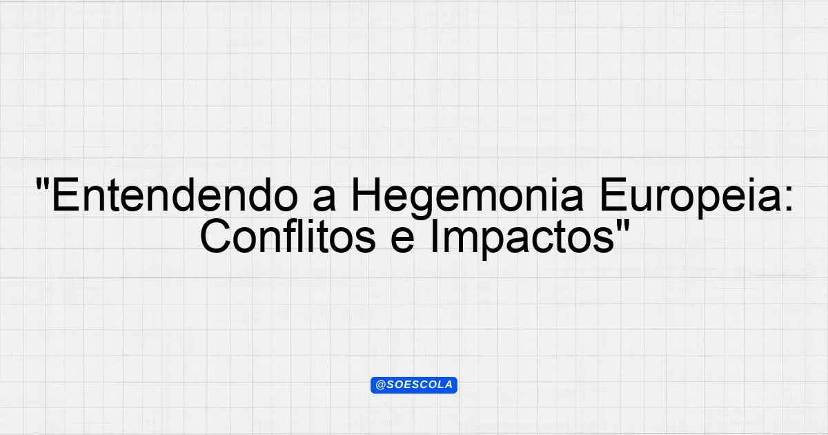 "Entendendo a Hegemonia Europeia: Conflitos e Impactos" - Planejamentos ...