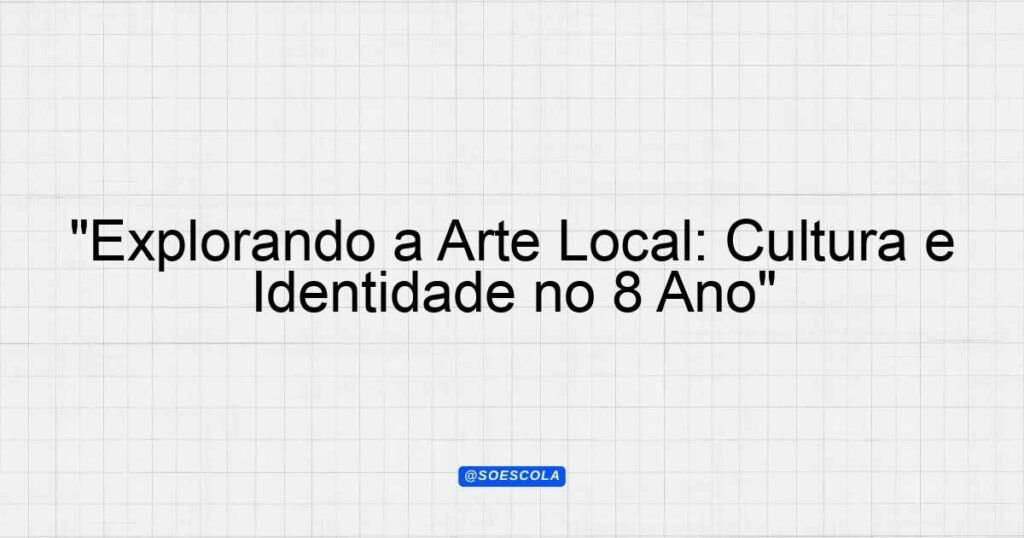 "Explorando a Arte Local: Cultura e Identidade no 8º Ano ...
