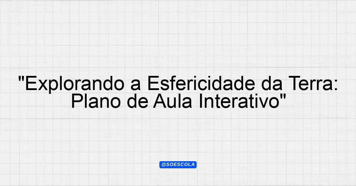 "Explorando a Esfericidade da Terra: Plano de Aula Interativo ...