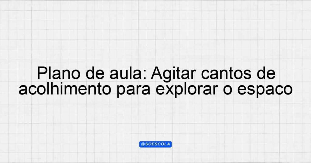 Plano de aula: Agitar cantos de acolhimento para explorar o espaço