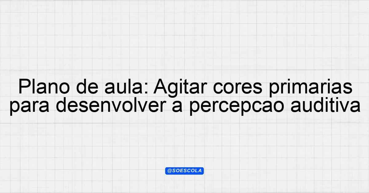 Plano de aula: Agitar cores primárias para desenvolver a percepção auditiva