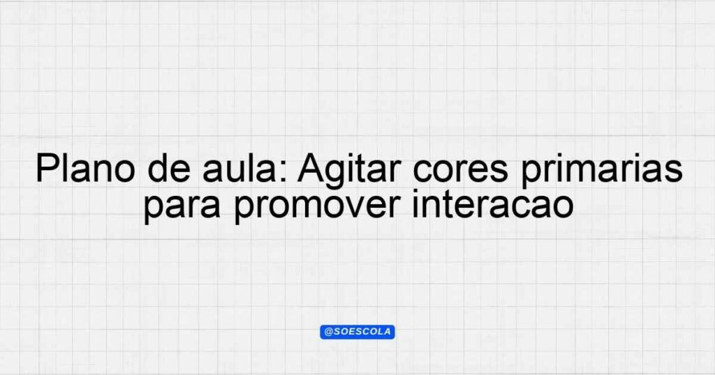 Plano de aula: Agitar cores primárias para promover interação