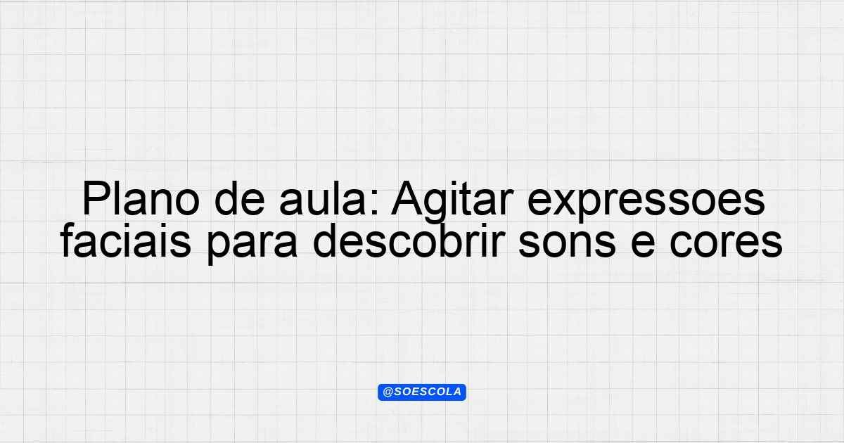 Plano de aula: Agitar expressões faciais para descobrir sons e cores