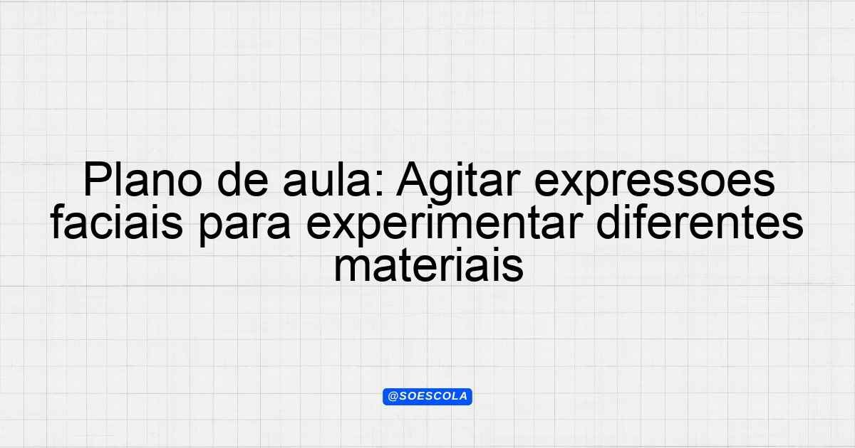 Plano de aula: Agitar expressões faciais para experimentar diferentes ...