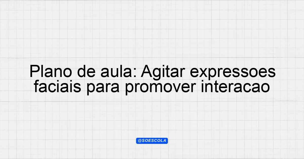 Plano de aula: Agitar expressões faciais para promover interação