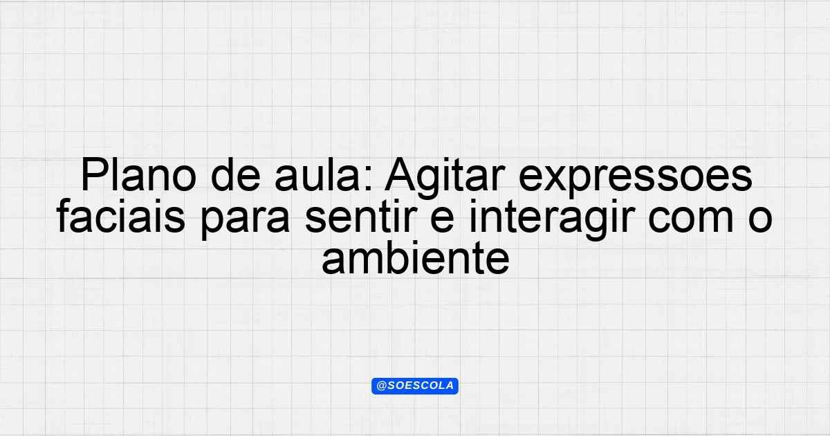 Plano de aula: Agitar expressões faciais para sentir e interagir
