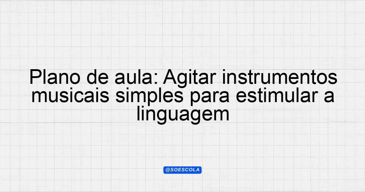 Plano de aula: Agitar instrumentos musicais simples para estimular a ...