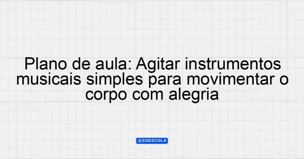 Plano de aula: Agitar instrumentos musicais simples para movimentar o ...