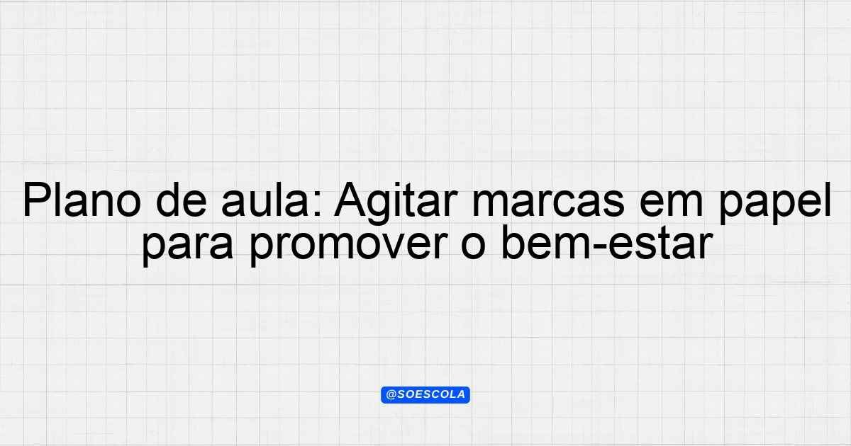 Plano de aula: Agitar marcas em papel para promover o bem-estar