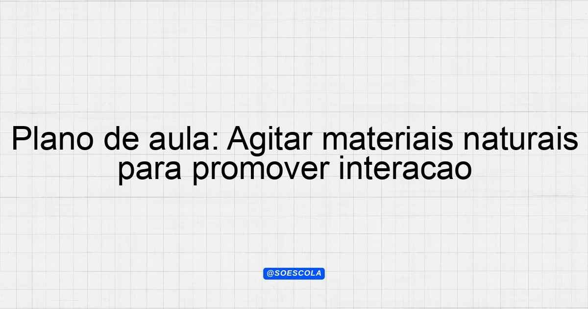 Plano de aula: Agitar materiais naturais para promover interação