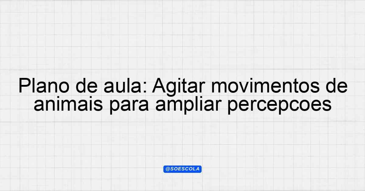 Plano de aula: Agitar movimentos de animais para ampliar percepções