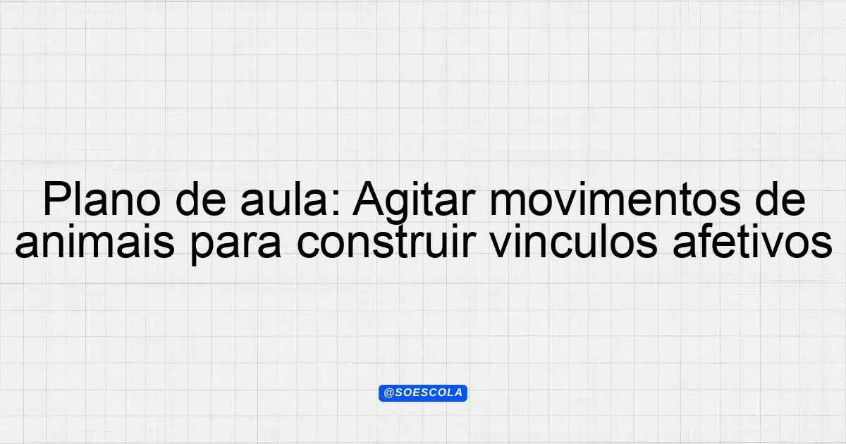 Plano de aula: Agitar movimentos de animais para construir vínculos ...
