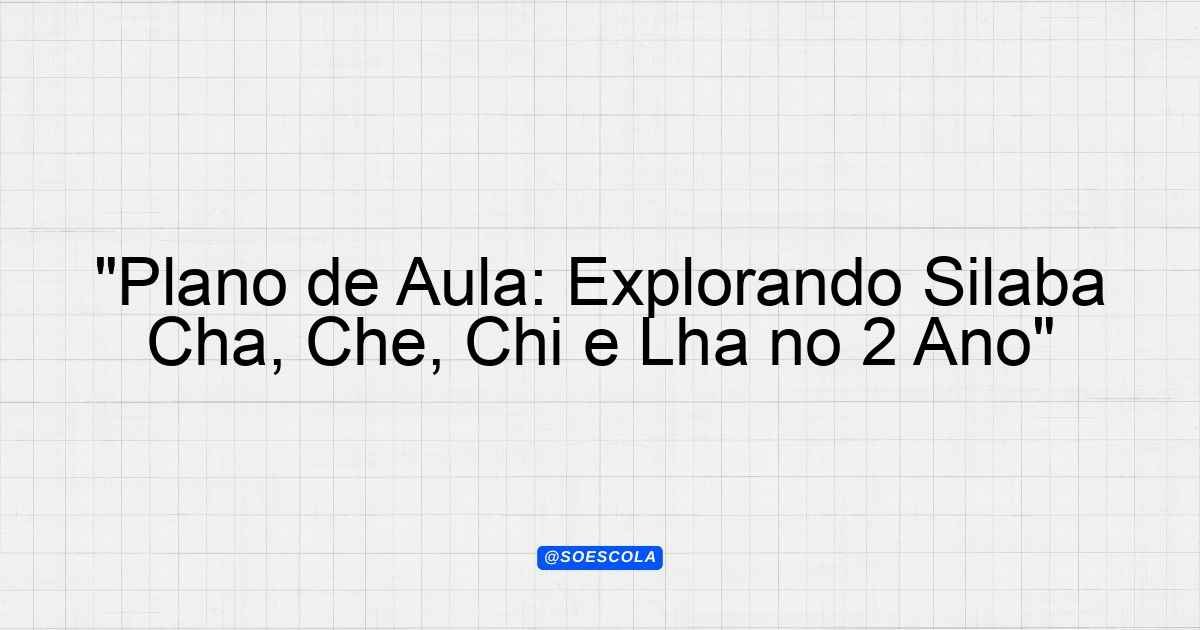 "Plano de Aula: Explorando Sílaba Cha, Che, Chi e Lha no 2º Ano ...