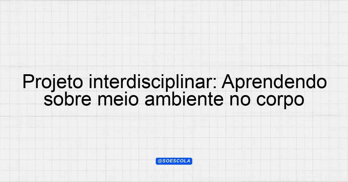 Projeto interdisciplinar: Aprendendo sobre meio ambiente no corpo - Planejamentos de Aula - BNCC