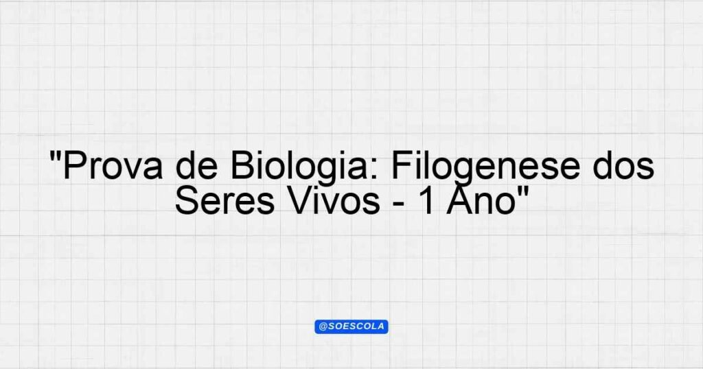 "Prova de Biologia: Filogênese dos Seres Vivos - 1º Ano ...