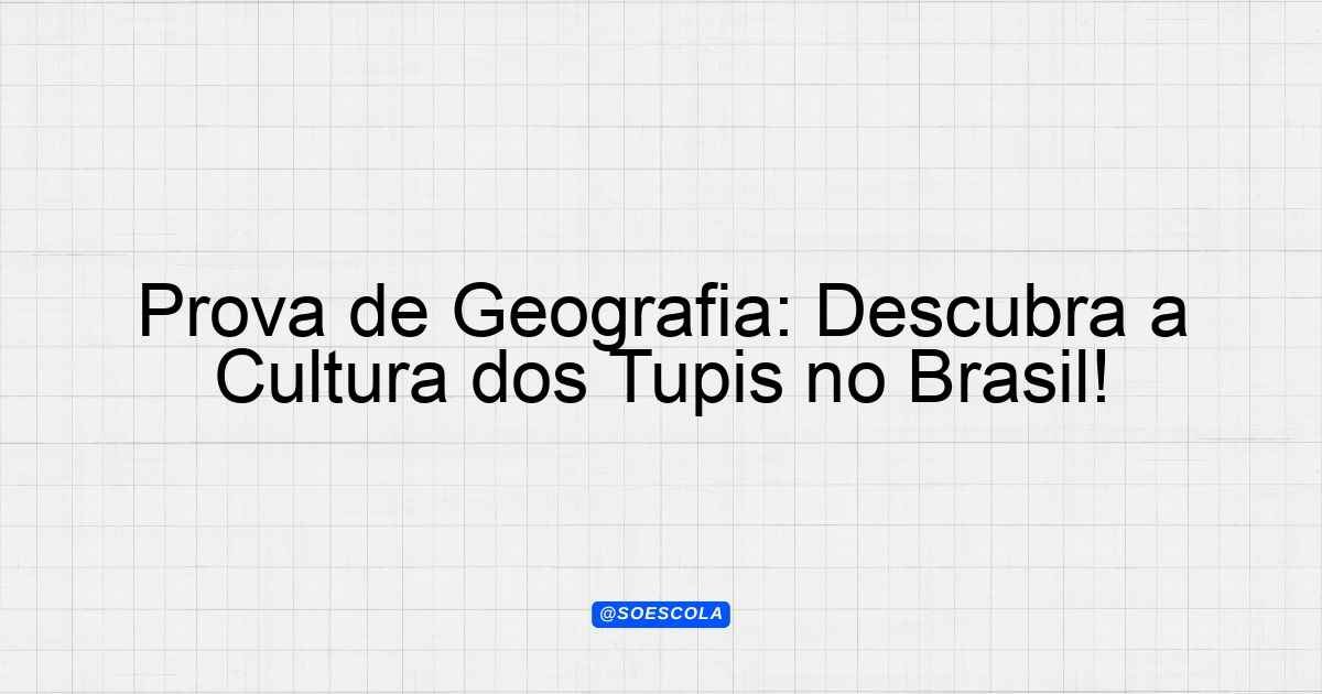 Prova de Geografia: Descubra a Cultura dos Tupis no Brasil ...